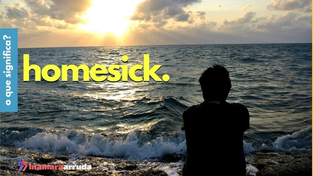 O Que Significa "Homesick" em inglês? - Inamara Arruda