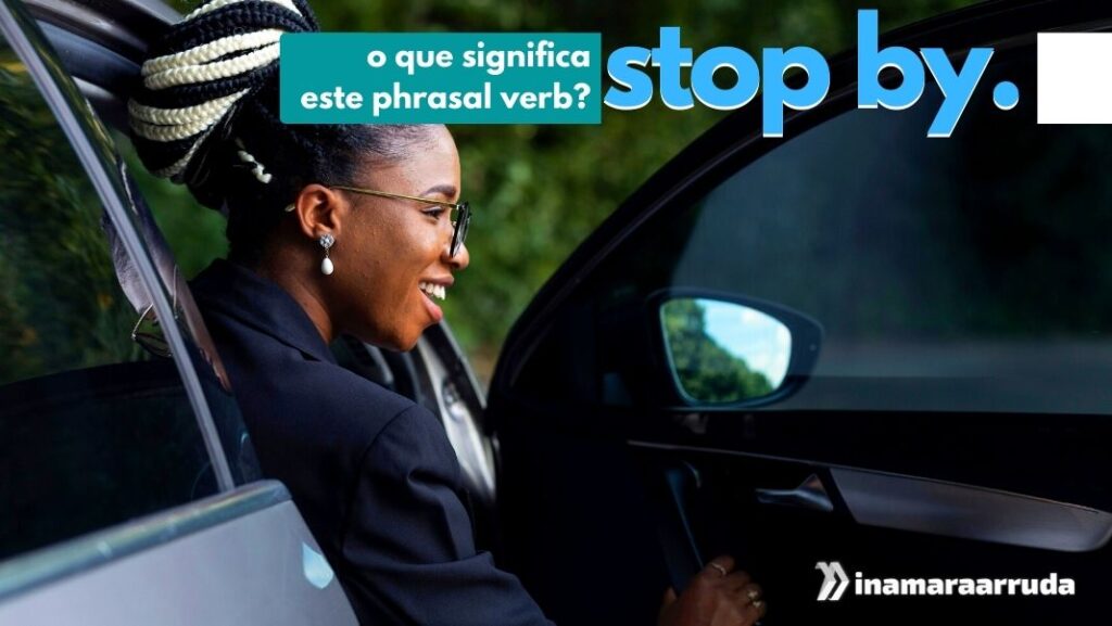 O Que Significa o Phrasal Verb "Stop By" em Inglês? - Inamara Arruda