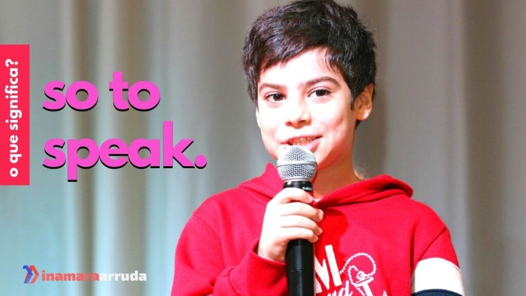 O que significa "So To Speak" em Inglês? - Inamara Arruda