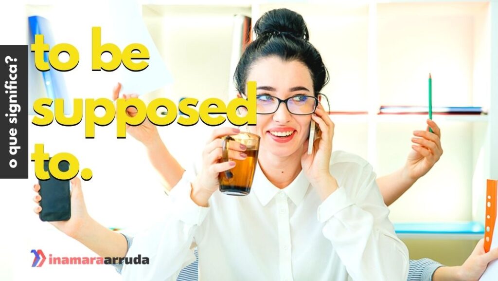 O que Significa "To Be Supposed To" em Inglês? - Inamara Arruda