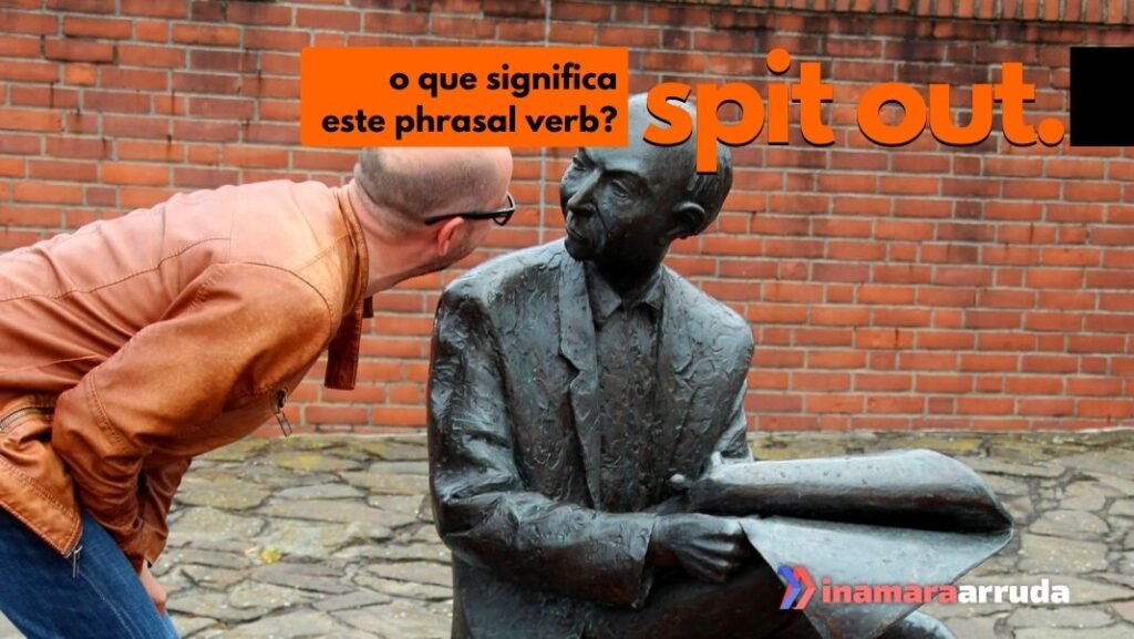 O que significa o phrasal verb "Spit Out" em Inglês? - Inamara Arruda
