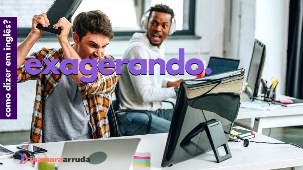 Como dizer que alguém está "Exagerando" em Inglês? - Inamara Arruda