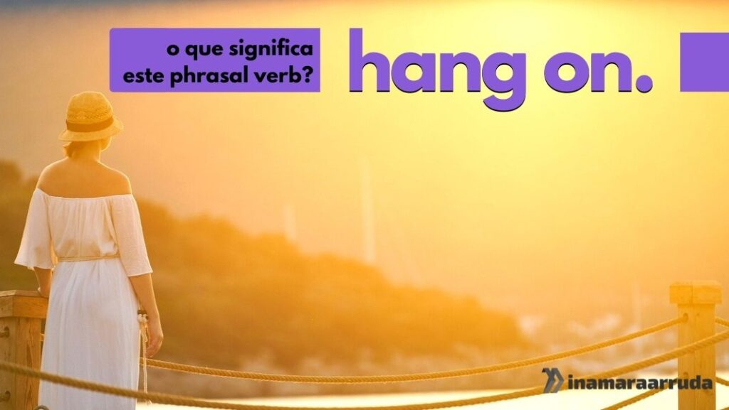 O que significa o phrasal verb "Hang On" em Inglês? - Inamara Arruda