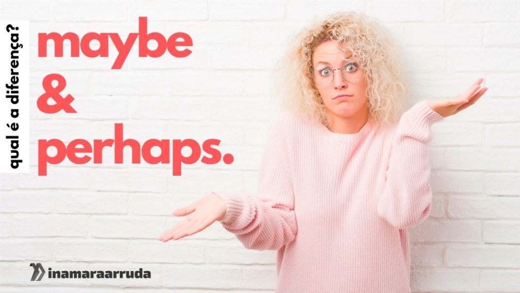 Qual é a Diferença entre "Maybe & Perhaps" em Inglês? - Inamara Arruda