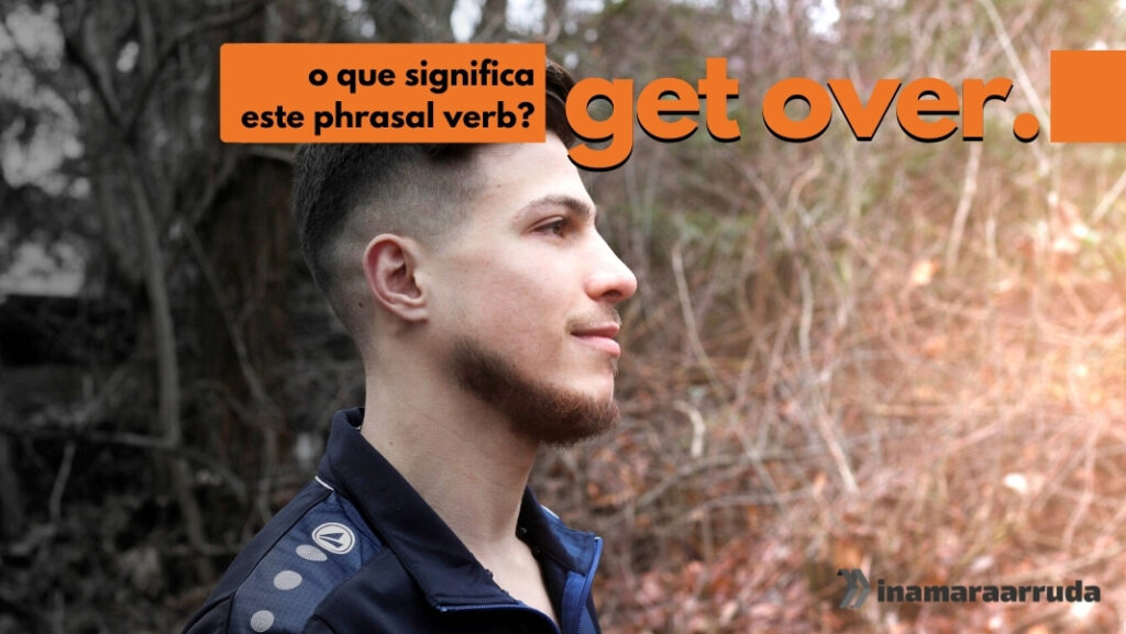 O que significa o Phrasal Verb "Get Over" em Inglês? - Inamara Arruda