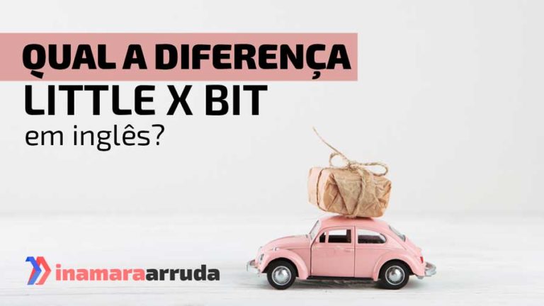 Qual a Diferença Entre "A Little vs A bit" em Inglês? - Inamara Arruda