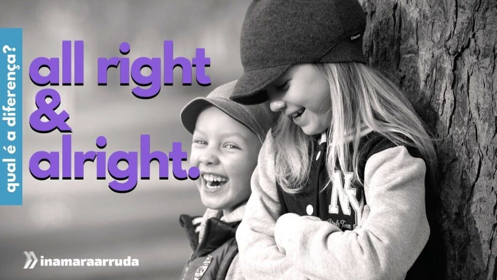 Qual a diferença entre "All Right" e "Alright" em Inglês? - Inamara Arruda