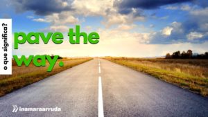 O Que Significa "Pave The Way" em Inglês? - Inamara Arruda
