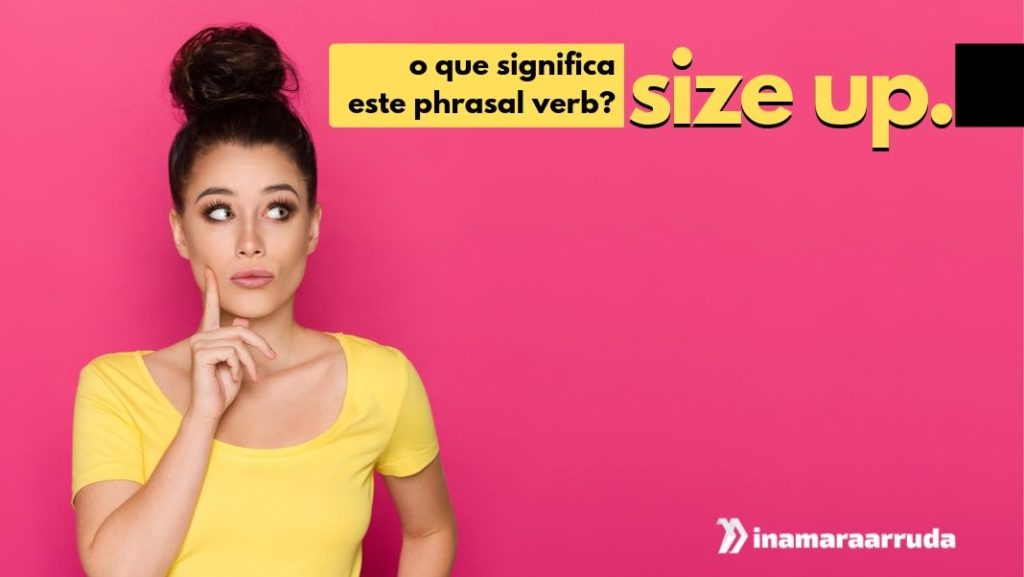 O Que Significa o Phrasal Verb "Size Up" em Inglês? - Inamara Arruda