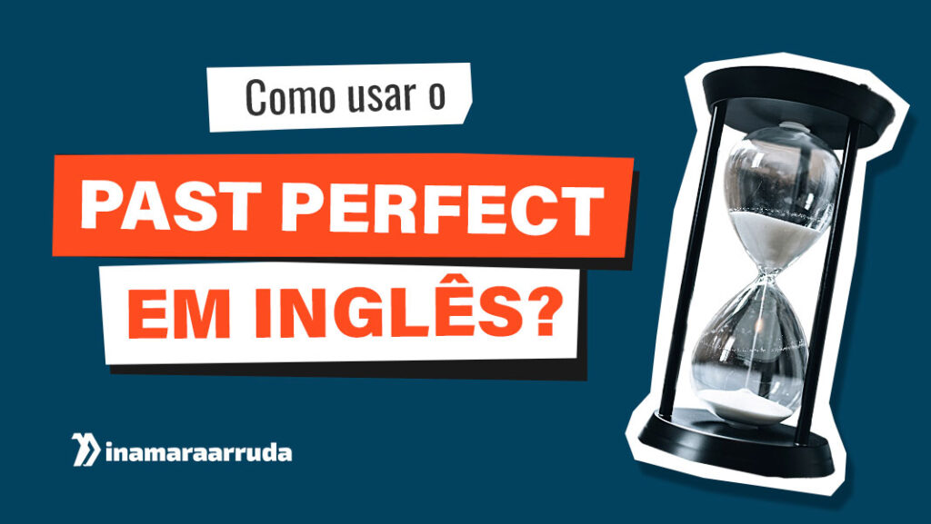 Como Usar o Past Perfect em Inglês? - Inamara Arruda