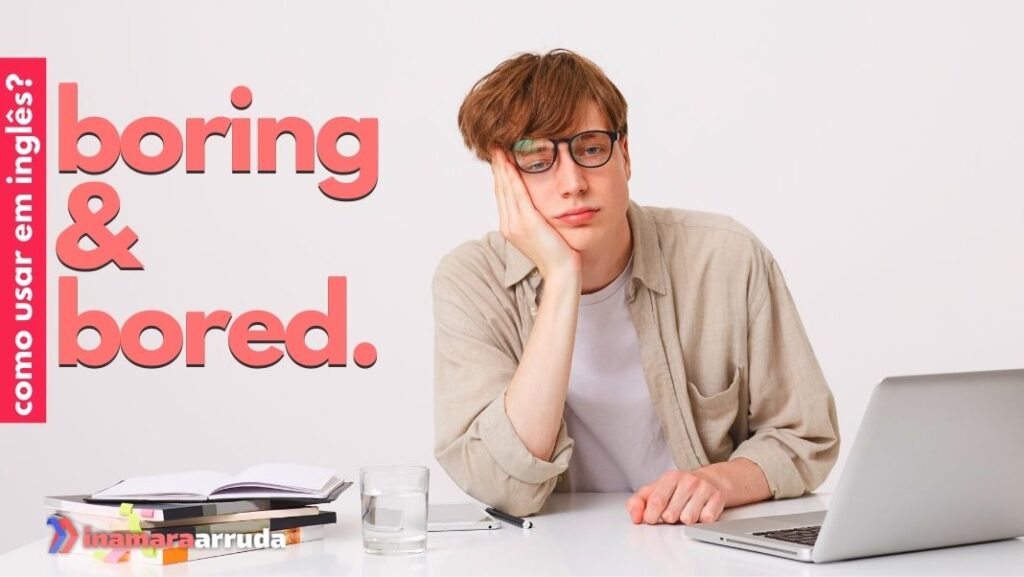 Qual a Diferença Entre “Boring” e “Bored” em Inglês? - Inamara Arruda