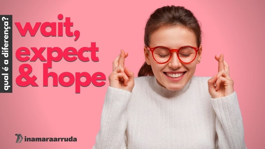 Qual é a Diferença entre "Wait", "Expect" e "Hope"? - Inamara Arruda