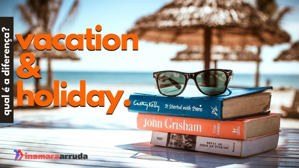 Qual a diferença entre “Vacation x Holiday” em inglês? - Inamara Arruda
