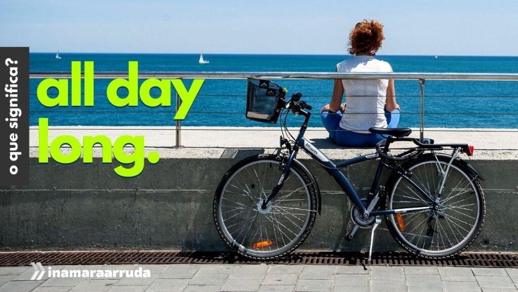 O que significa "All day long" em Inglês? - Inamara Arruda