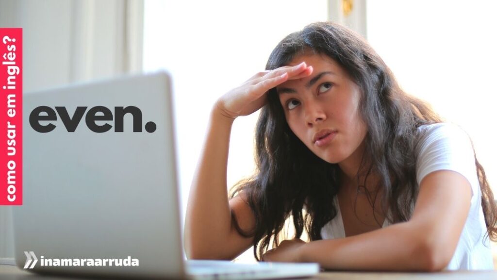 Como usar a palavra "Even" em Inglês? - Inamara Arruda