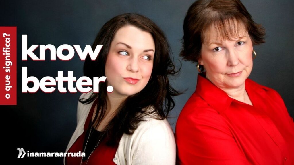 O que significa a expressão "Know Better" em inglês? - Inamara Arruda
