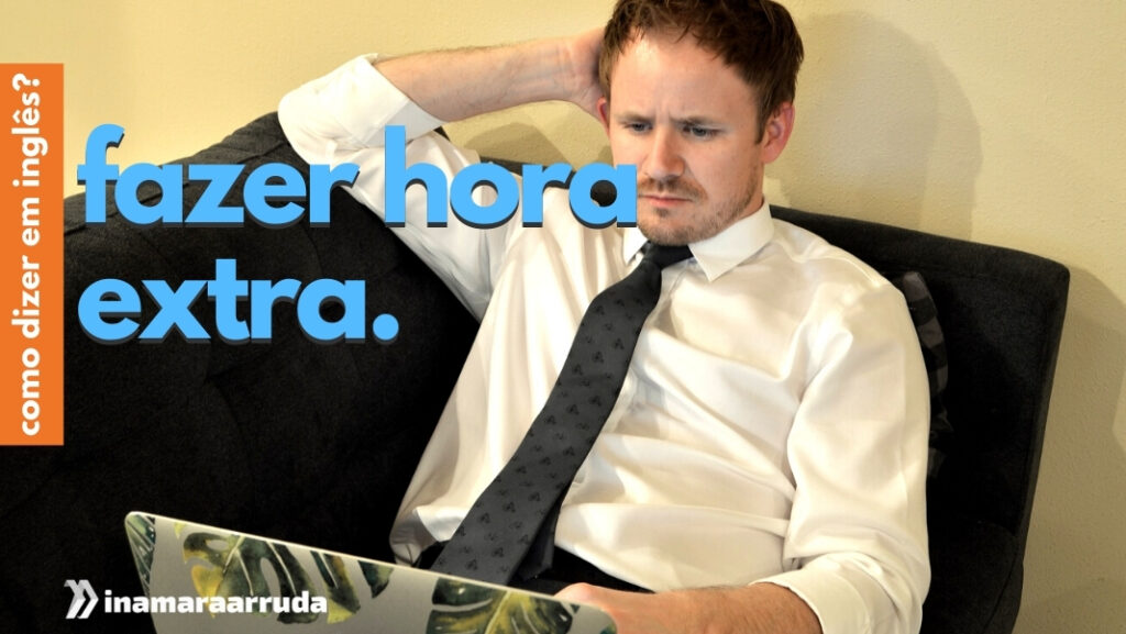 Como dizer "Fazer Hora Extra" em inglês? - Inamara Arruda