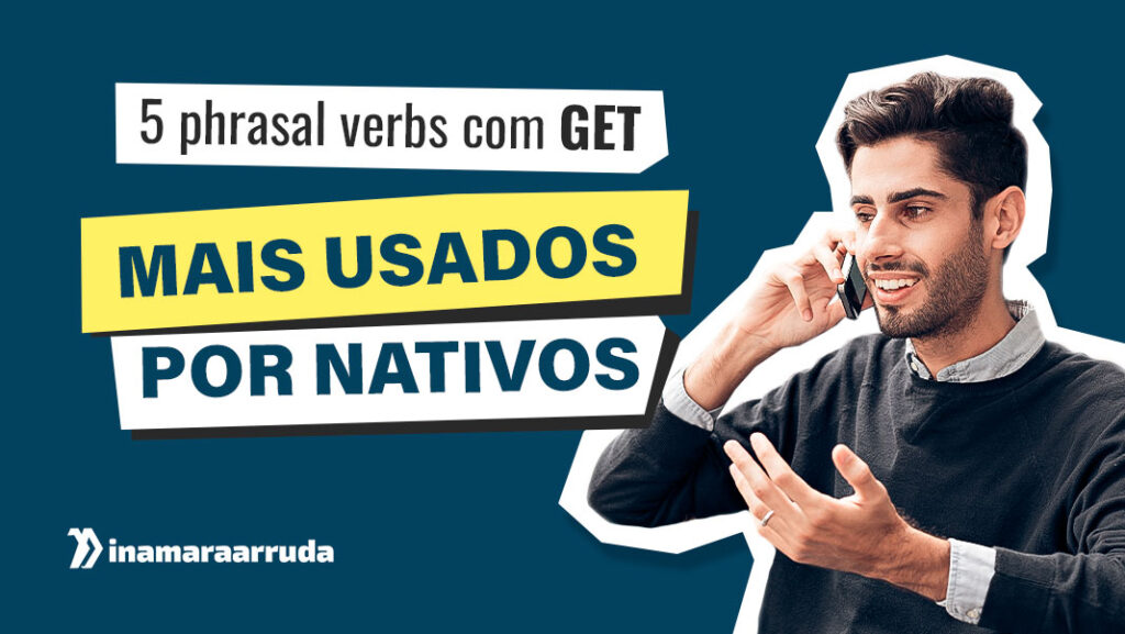 5 Phrasal Verbs com GET mais Usados por Nativos - Inamara Arruda