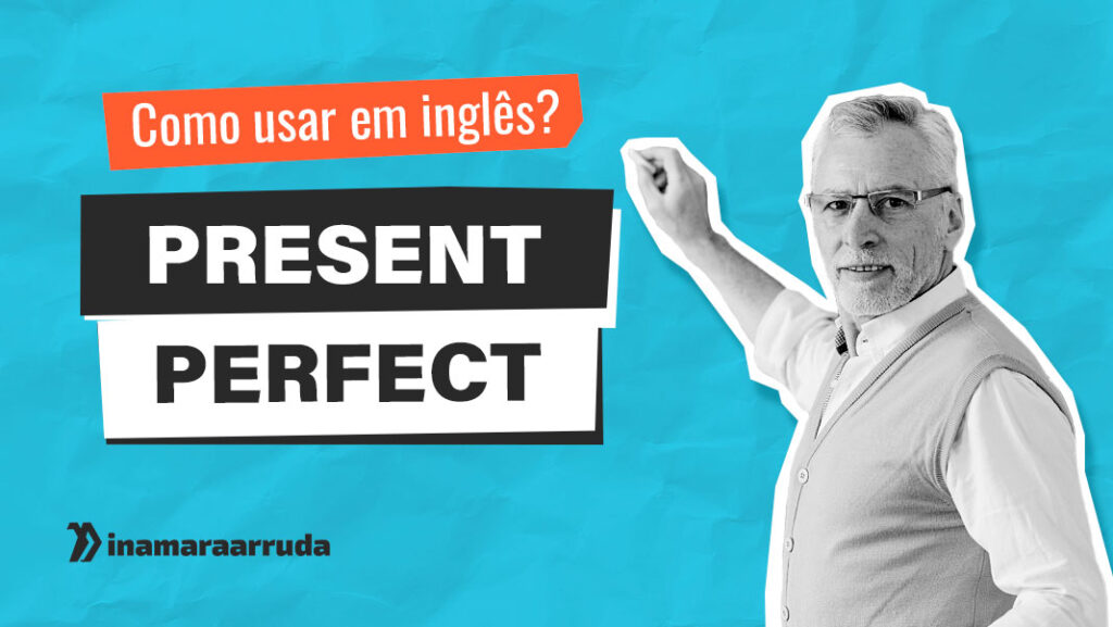 Como usar o Present Perfect em inglês? | GUIA COMPLETO - Inamara Arruda