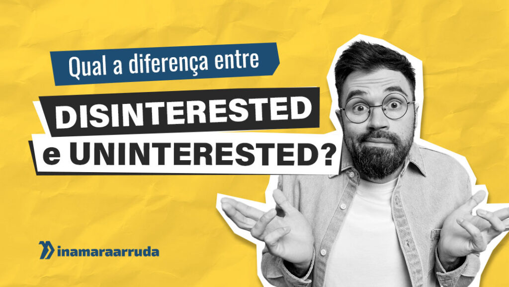 Qual a diferença entre DISINTERESTED e UNINTERESTED? - Inamara Arruda
