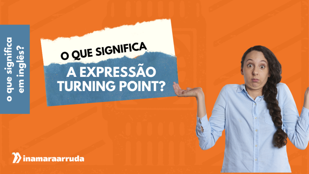 O que significa a expressão “Turning Point”? - Inamara Arruda