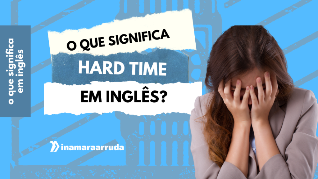 O que significa "Hard Time" em inglês? - Inamara Arruda