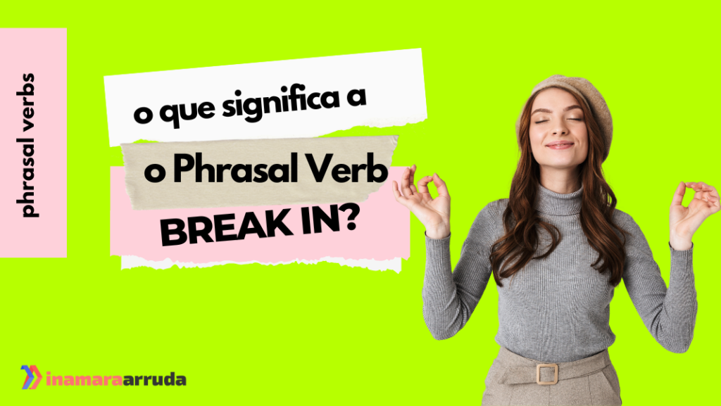 O que significa o Phrasal Verb “Break In”? - Inamara Arruda