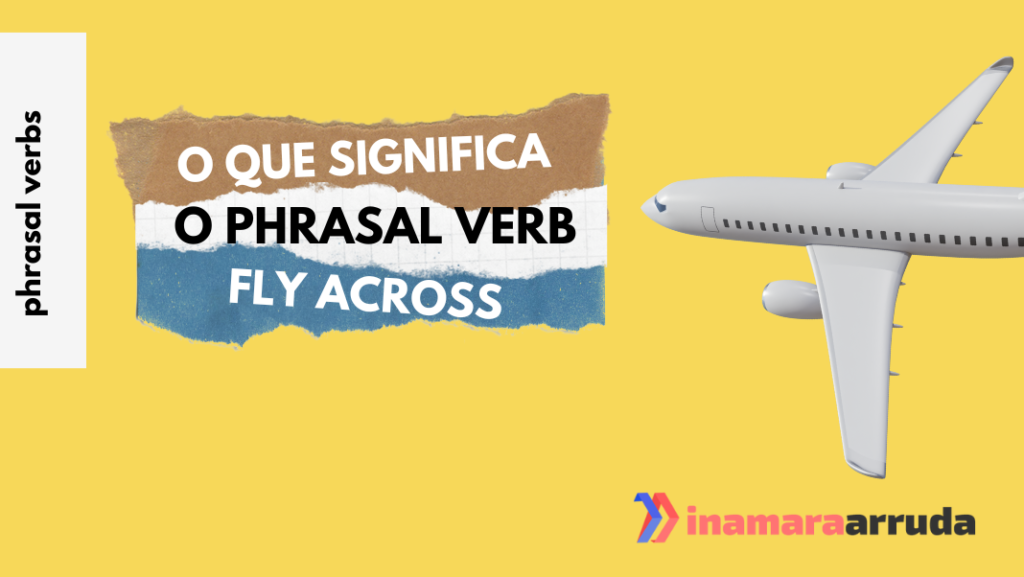 O que significa o Phrasal Verb Fly Across - Inamara Arruda