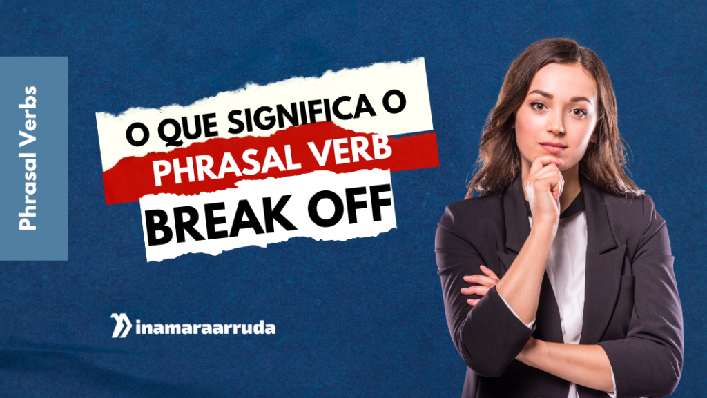 O que significa o Phrasal Verb "Break Off”? - Inamara Arruda
