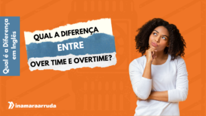 Qual a diferença entre Over Time e Overtime? - Inamara Arruda