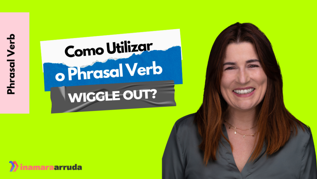 Como utilizar o Phrasal Verb “Wiggle Out”? - Inamara Arruda