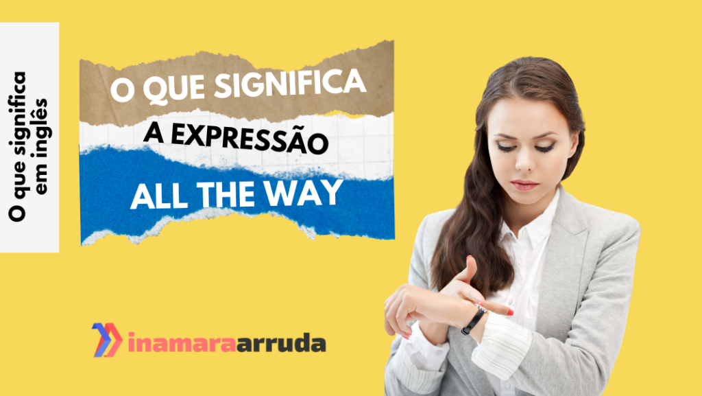 O que significa a expressão "All The Way"? - Inamara Arruda