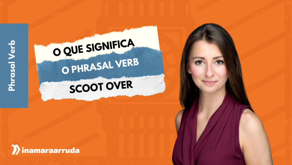O que significa o Phrasal Verb Scoot Over - Inamara Arruda