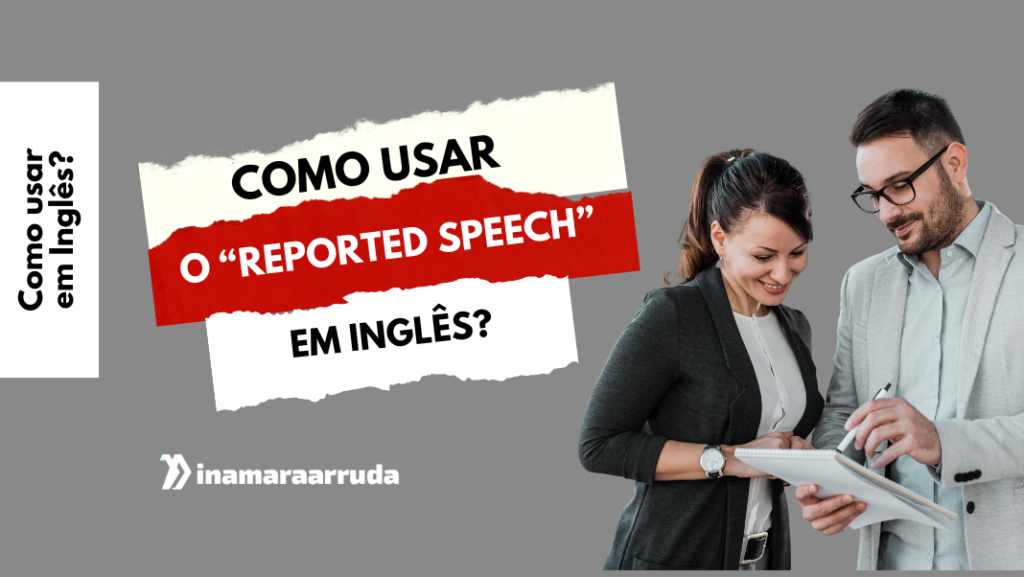 Como usar o “Reported Speech” em inglês? - Inamara Arruda