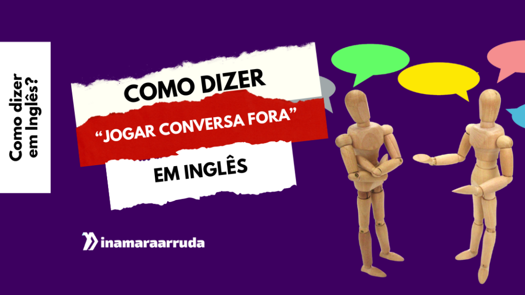 Como dizer “Jogar conversa fora” em inglês? - Inamara Arruda