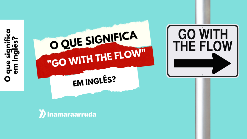 O que significa "Go With the Flow" em inglês? - Inamara Arruda