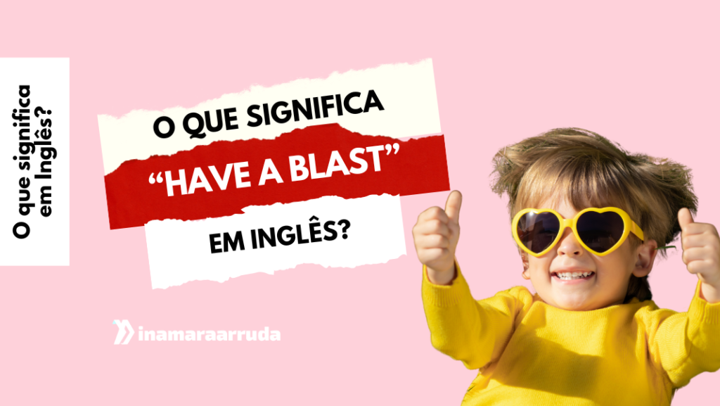 O que significa “Have a blast” em inglês? - Inamara Arruda