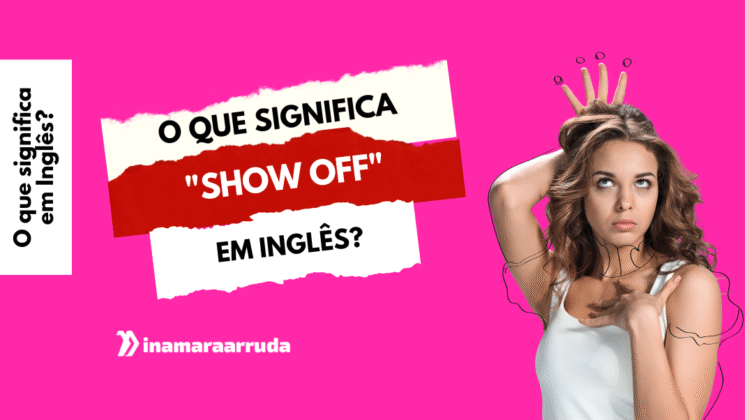 O que significa “Show off” em inglês? - Inamara Arruda