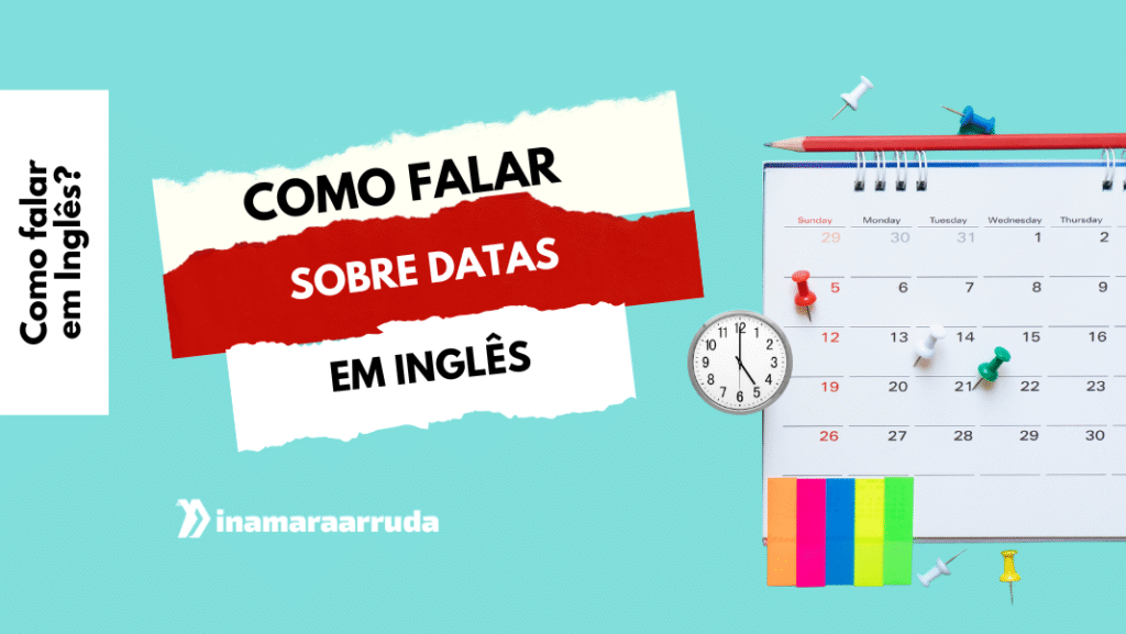 Como falar datas em inglês - Inamara Arruda