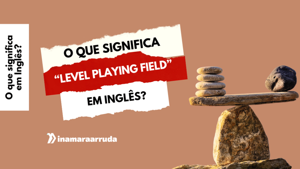 O que significa "Level Playing Field" em inglês? - Inamara Arruda