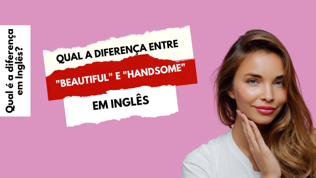 Qual a diferença entre "Beautiful" e "Handsome" em inglês? - Inamara Arruda