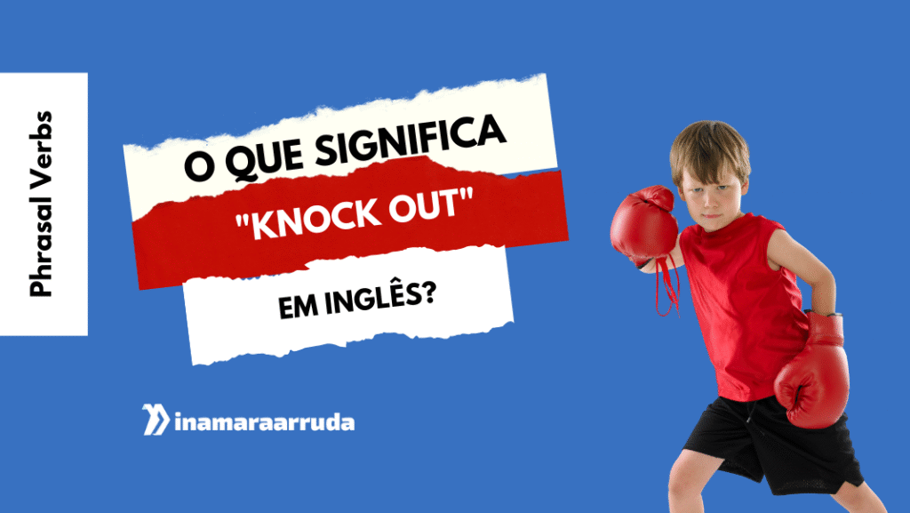 O que significa o phrasal verb “Knock Out” em inglês? - Inamara Arruda